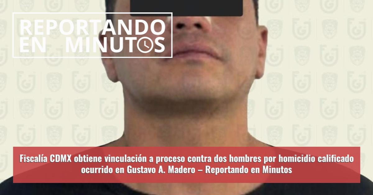 Fiscalía CDMX obtiene vinculación a proceso contra dos hombres por ...