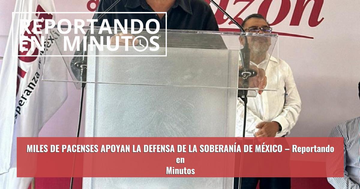 MILES DE PACENSES APOYAN LA DEFENSA DE LA SOBERANÍA DE MÉXICO ...