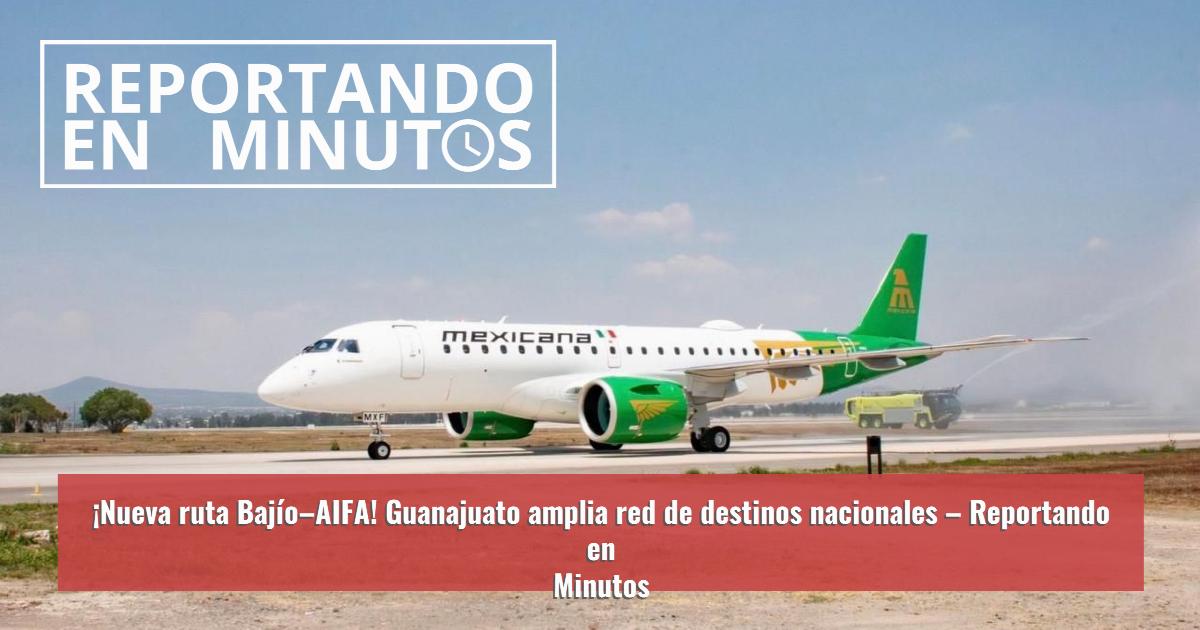 ¡Nueva ruta Bajío–AIFA! Guanajuato amplia red de destinos nacionales ...