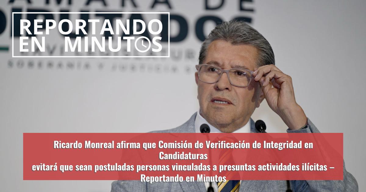 Ricardo Monreal afirma que Comisión de Verificación de Integridad en ...