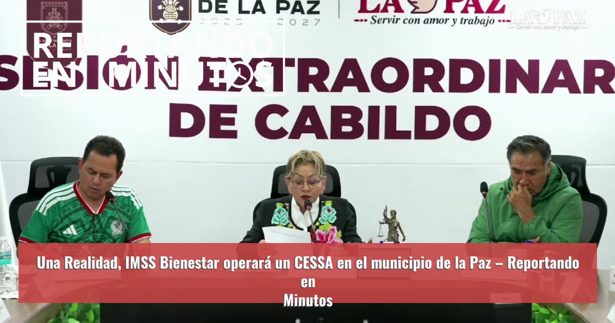 Una Realidad, IMSS Bienestar operará un CESSA en el municipio de la Paz ...